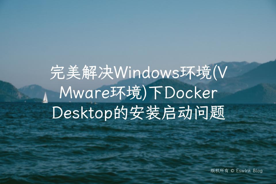 完美解决Windows环境(VMware环境)下Docker Desktop的安装启动问题 – Eswlnk Blog