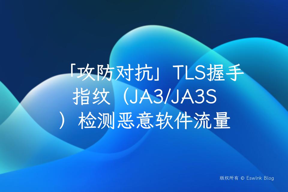 「攻防对抗」TLS握手指纹（JA3/JA3S）检测恶意软件流量 – Eswlnk Blog