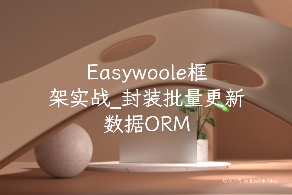 Easywoole框架实战_封装批量更新数据ORM – Eswlnk Blog