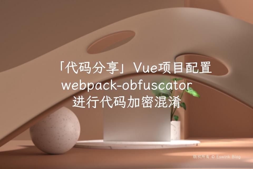「代码分享」Vue项目配置 webpack-obfuscator 进行代码加密混淆 – Eswlnk Blog